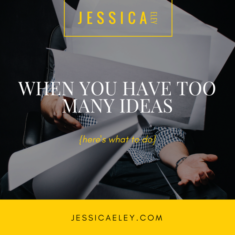 What To Do When You Have Too Many Ideas - Jessica Eley • Blog